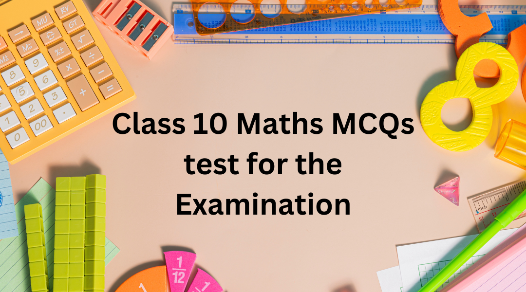 Class 10 Maths MCQs test for the Examination Class 10 Maths MCQs test for the Examination
